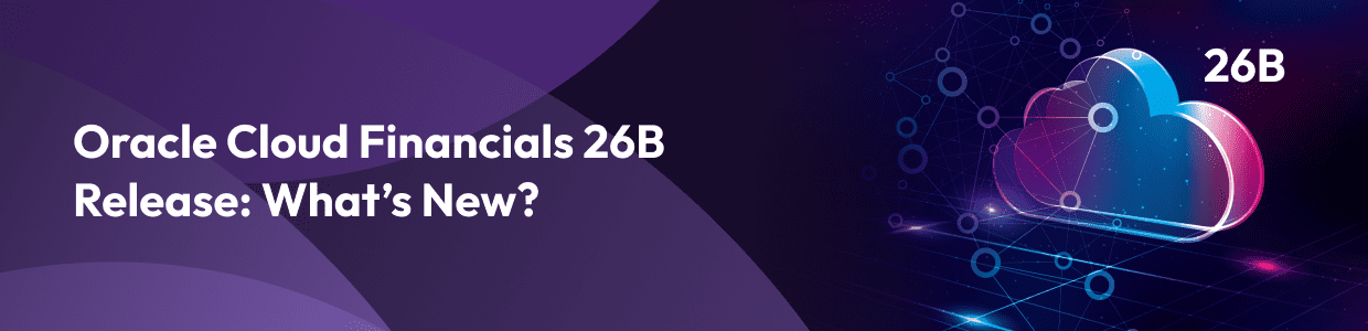 Oracle Cloud Financials 26B Release: What’s New?